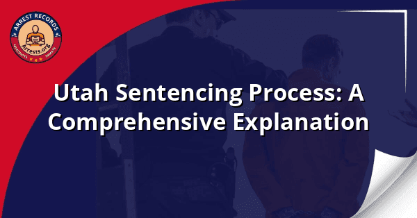 Utah Sentencing Process: A Comprehensive Explanation - Arrests.org